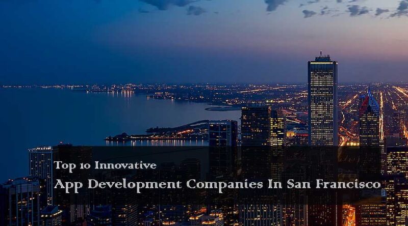 Top 10 Innovative App Development Companies In San Francisco